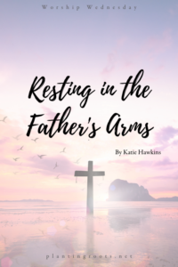Resting in the Father's Arms • Planting Roots - Strength to Thrive ...
